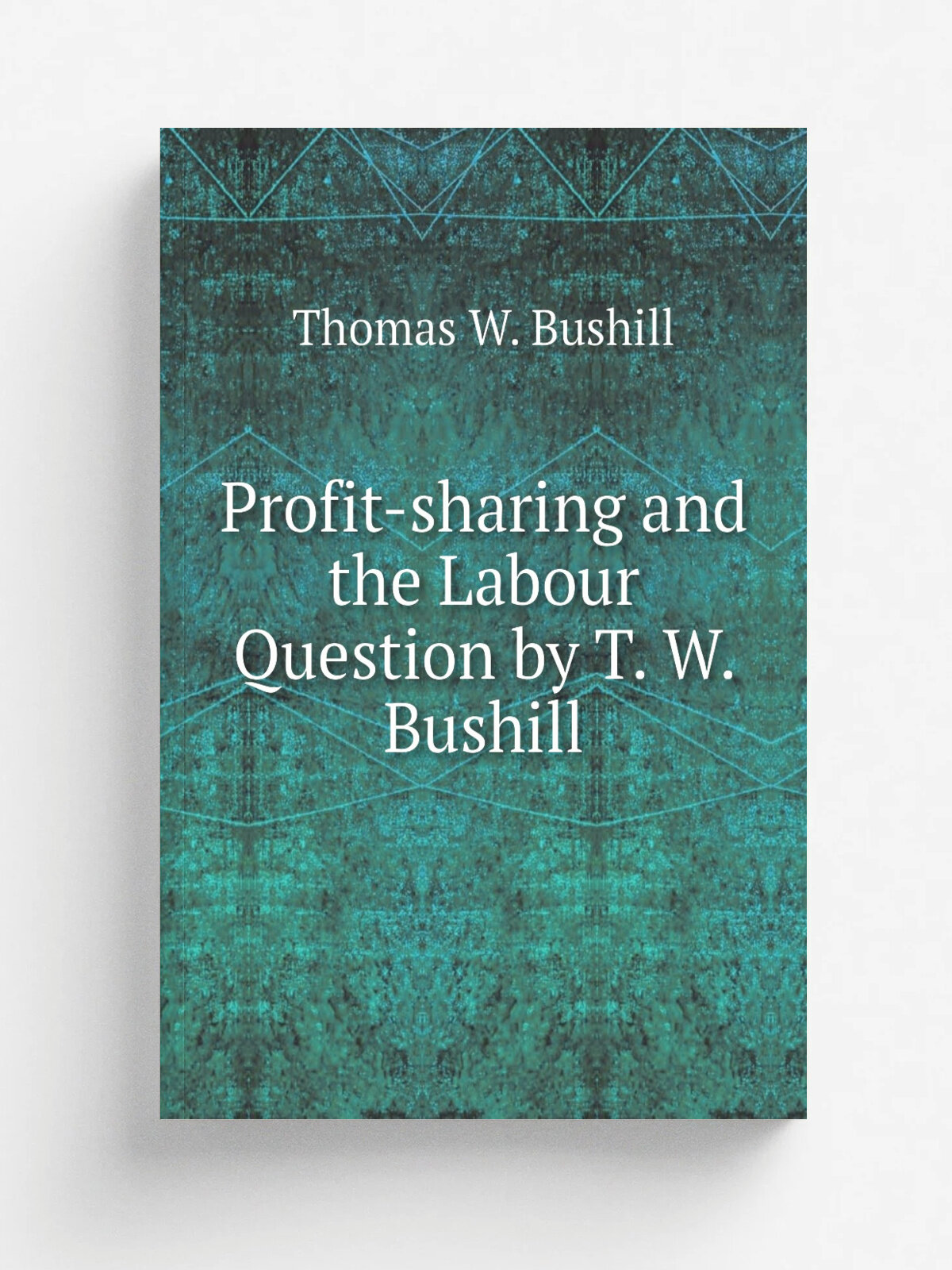 Profit-sharing and the Labour Question by T. W. Bushill | Thomas W. Bushill | 1893 | Methuen & Co. | Репринт