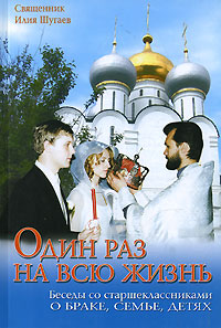 Один раз на всю жизнь. Беседы со старшеклассниками о браке, семье, детях Иерей Илья Шугаев