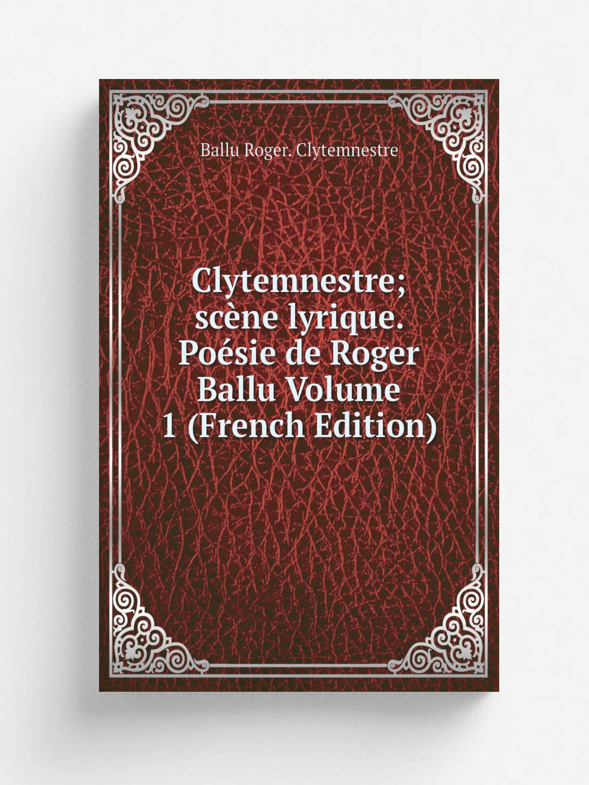 Clytemnestre; sc.ne lyrique. Po.sie de Roger Ballu Volume 1 (French Edition) | Ballu Roger. Clytemnestre | Репринт