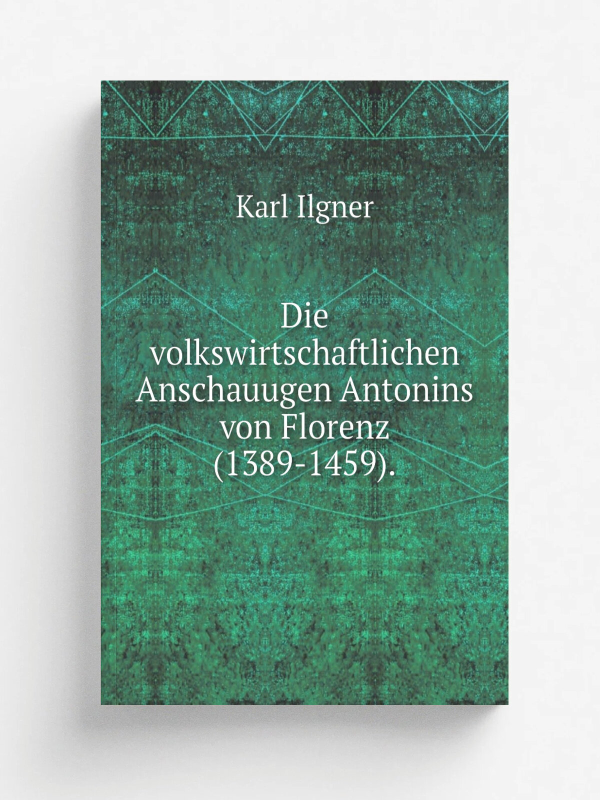 Die volkswirtschaftlichen Anschauugen Antonins von Florenz(1389-1459). | Karl Ilgner | 1904 | F. Sch.ningh | Репринт