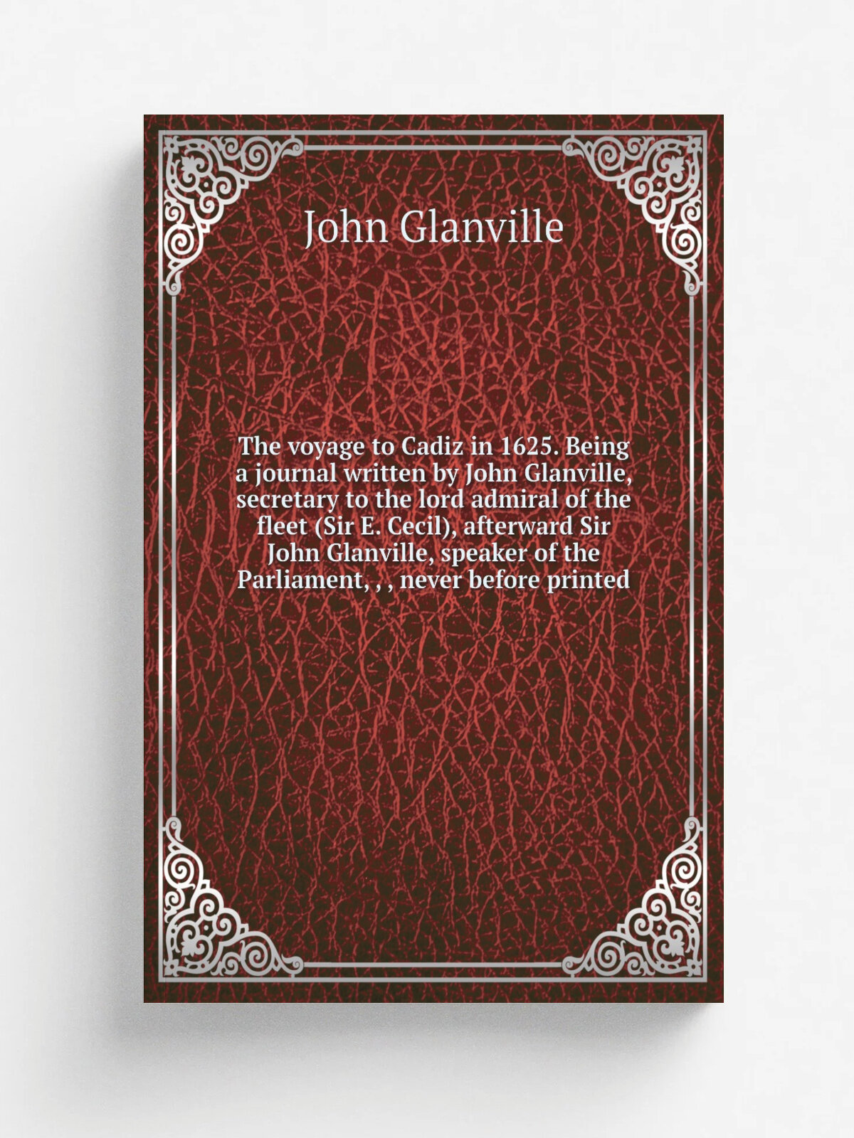 The voyage to Cadiz in 1625. Being a journal written by John Glanville, secretary to the lord admiral of the fleet (Sir E. Cecil), afterward Sir John…