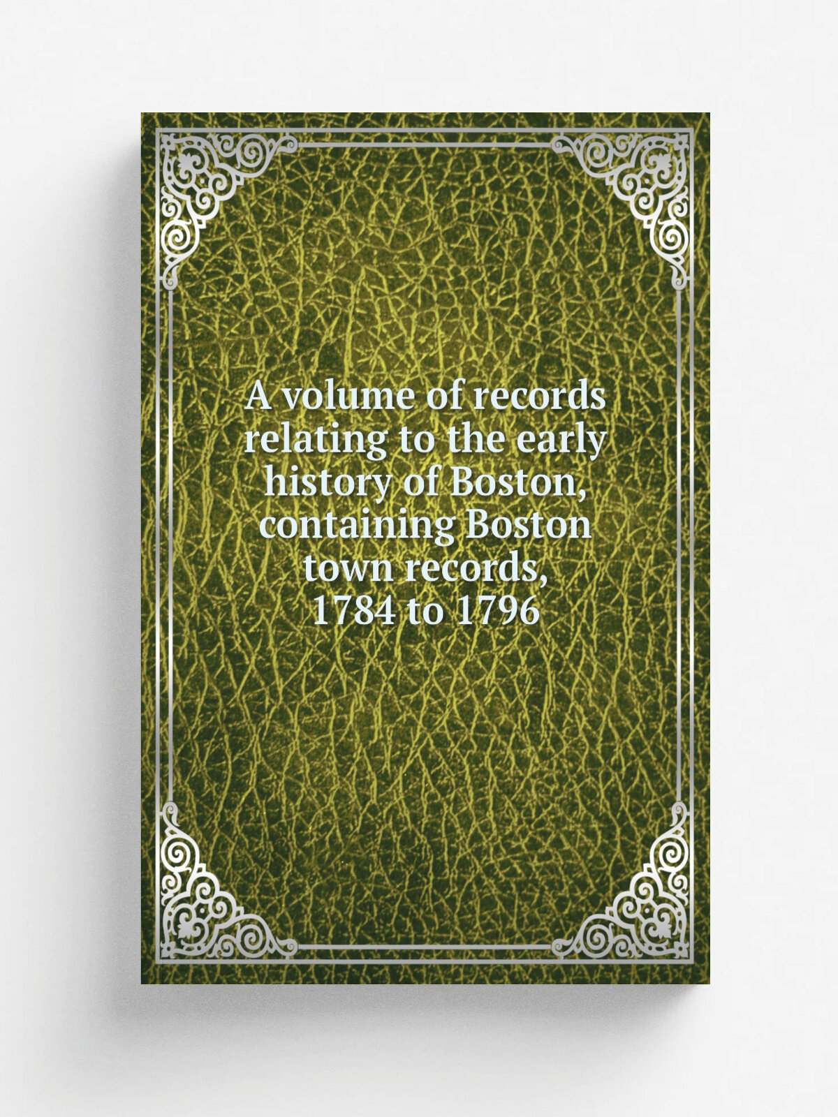 A volume of records relating to the early history of Boston, containing Boston town records, 1784 to 1796