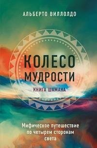Колесо мудрости : книга шамана : мифическое путешествие по четырем сторонам света