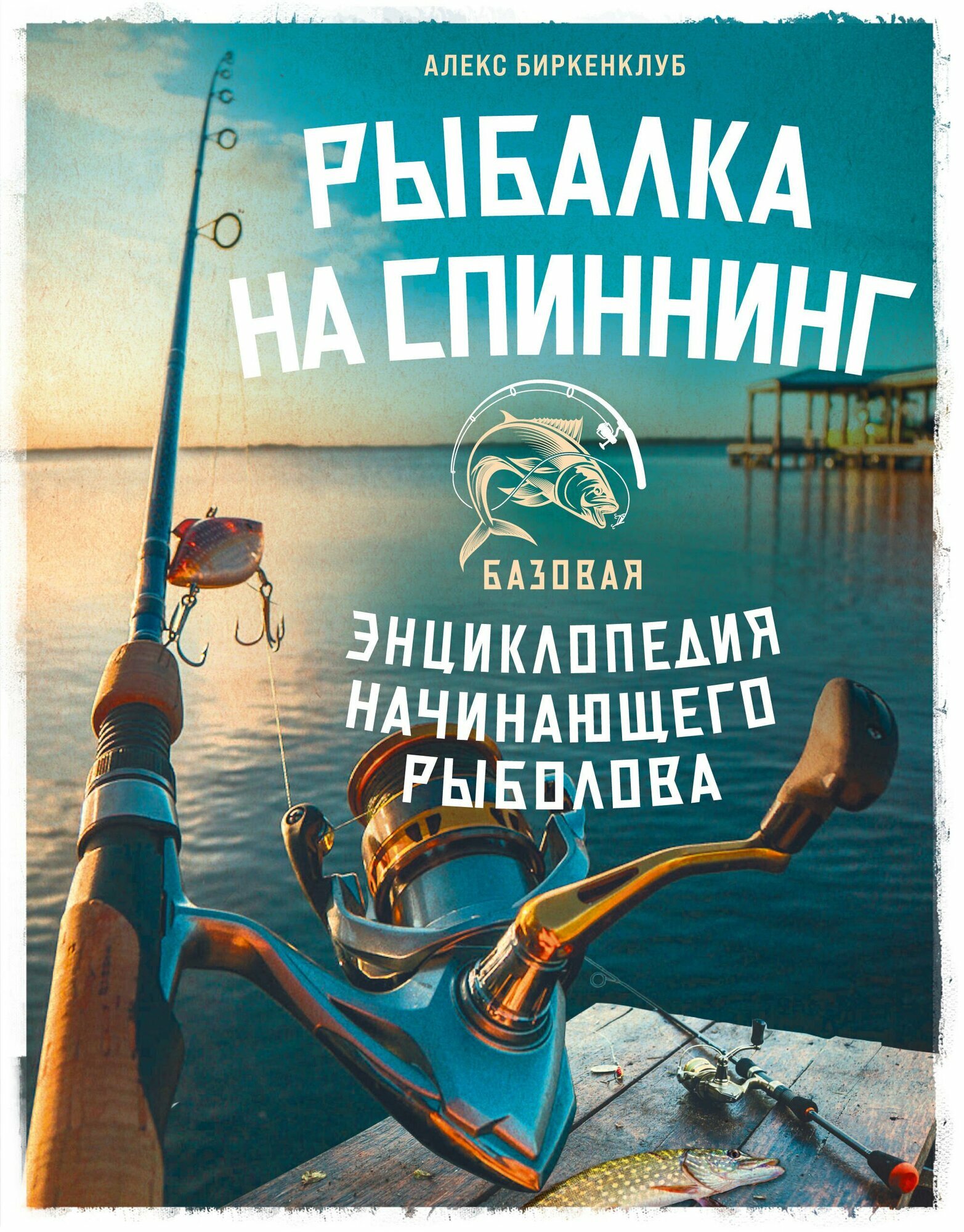 Рыбалка на спиннинг. Базовая энциклопедия начинающего рыболова