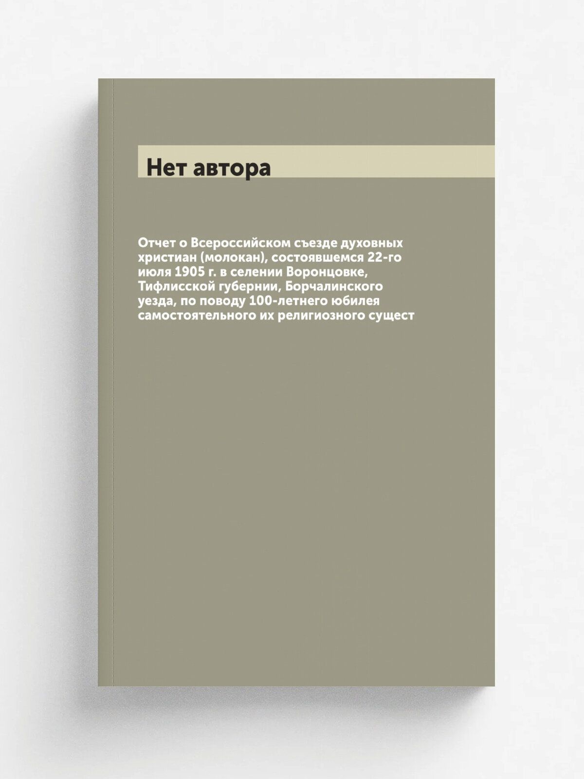 Отчет о Всероссийском съезде духовных христиан (молокан), состоявшемся 22-го июля 1905 г. в селении Воронцовке, Тифлисской губернии, Борчалинского уе…