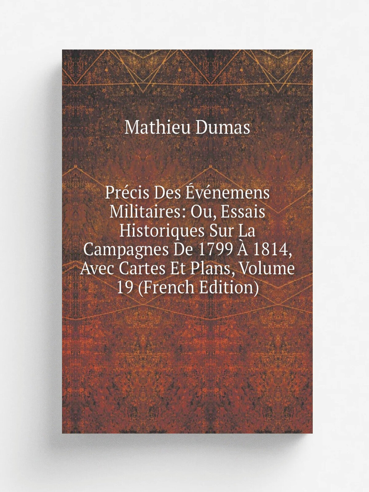 Pr.cis Des .v.nemens Militaires: Ou, Essais Historiques Sur La Campagnes De 1799 . 1814, Avec Cartes Et Plans, Volume 19 (French Edition) | Mathieu D…