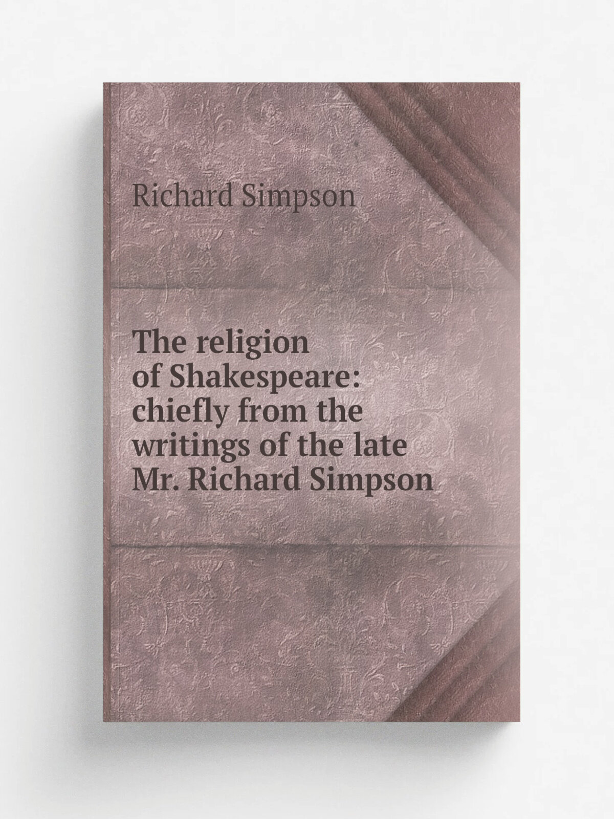 The religion of Shakespeare: chiefly from the writings of the late Mr. Richard Simpson