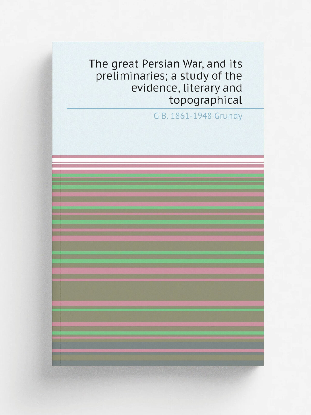 The great Persian War, and its preliminaries; a study of the evidence, literary and topographical | G B. 1861-1948 Grundy | Репринт