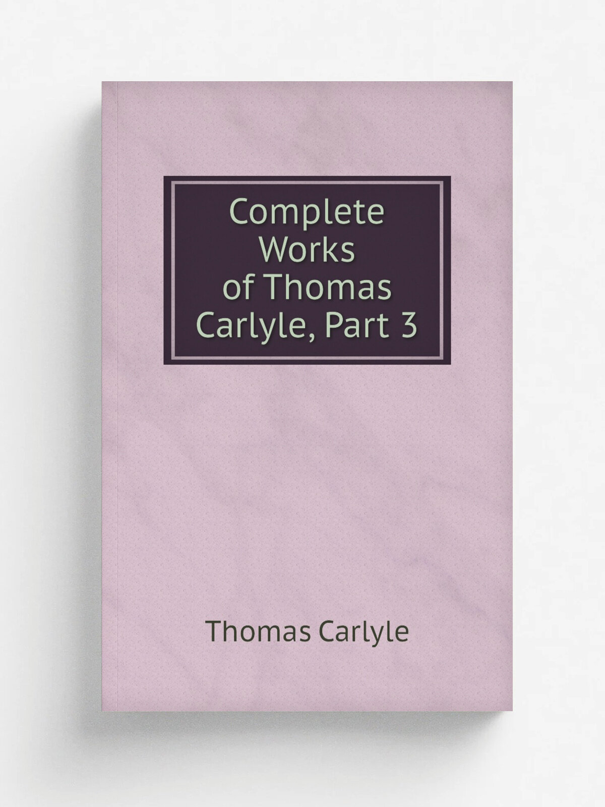 Complete Works of Thomas Carlyle, Part 3 | Thomas Carlyle | Репринт