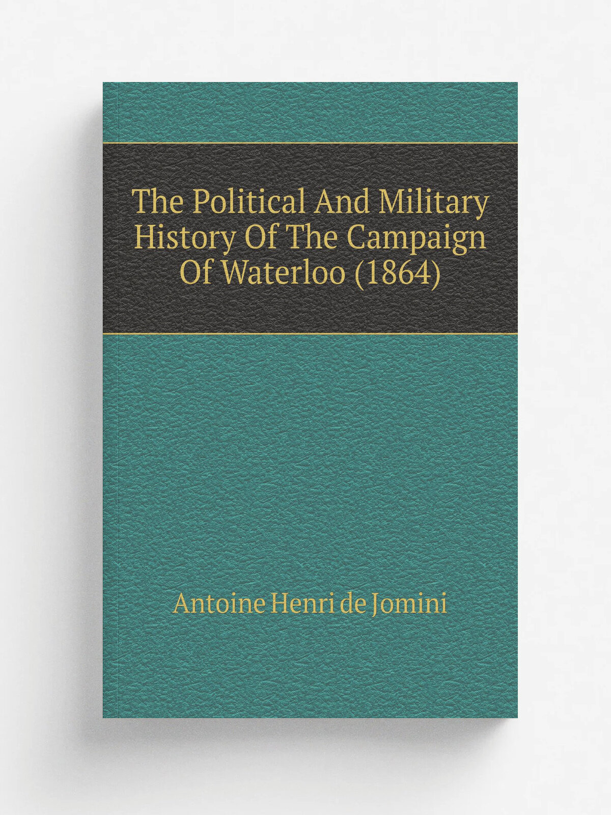 The Political And Military History Of The Campaign Of Waterloo (1864)