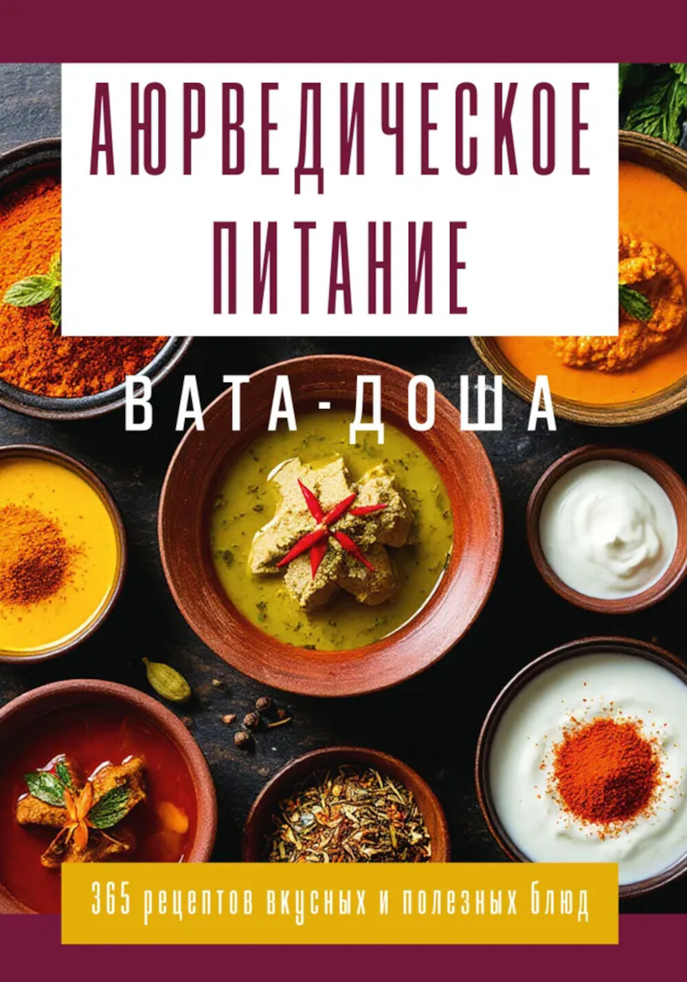 Аюрведическое питание. Вата-доша. Здоровье, легкость и гармония круглый год. 365 рецептов вкусных и полезных блюд. Авт.-сост. Матвеев С. А.