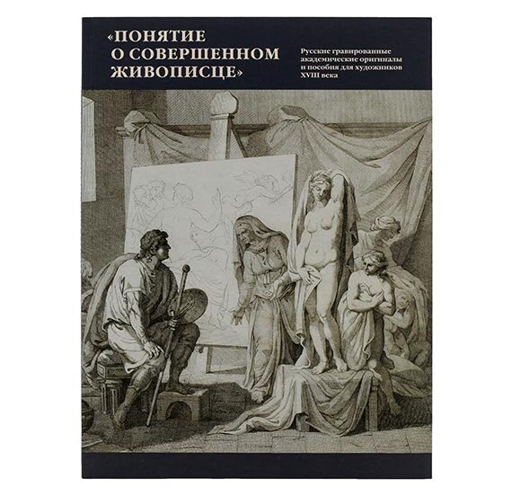 Каталог выставки "Понятие о совершенном живописце". Русские гравированные академические оригиналы и пособия для художников XVIII века"