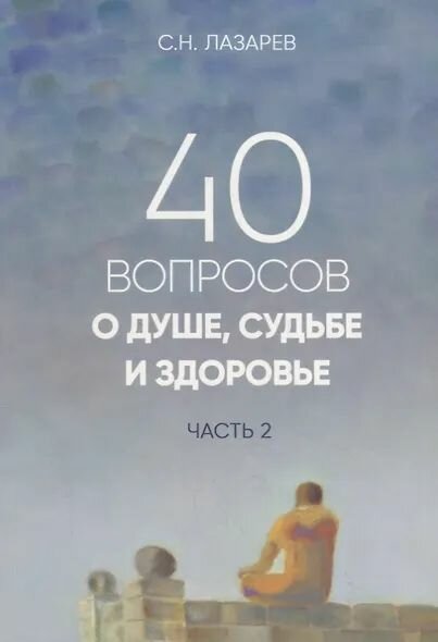 Лазарев Сергей Николаевич: 40 вопросов о душе, судьбе и здоровье. Часть 2