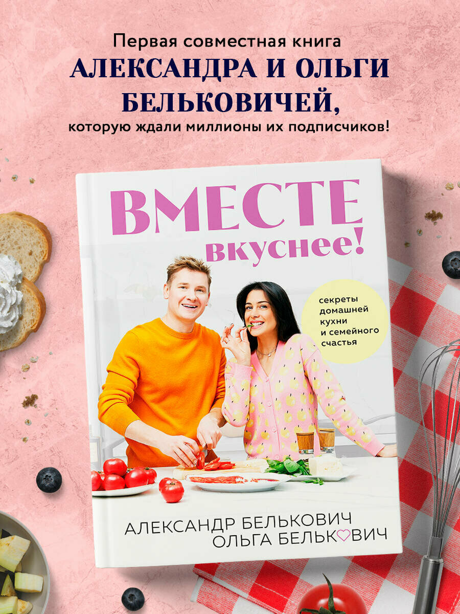 Белькович А. С, Белькович О. Ю. Вместе вкуснее! Секреты домашней кухни и семейного счастья