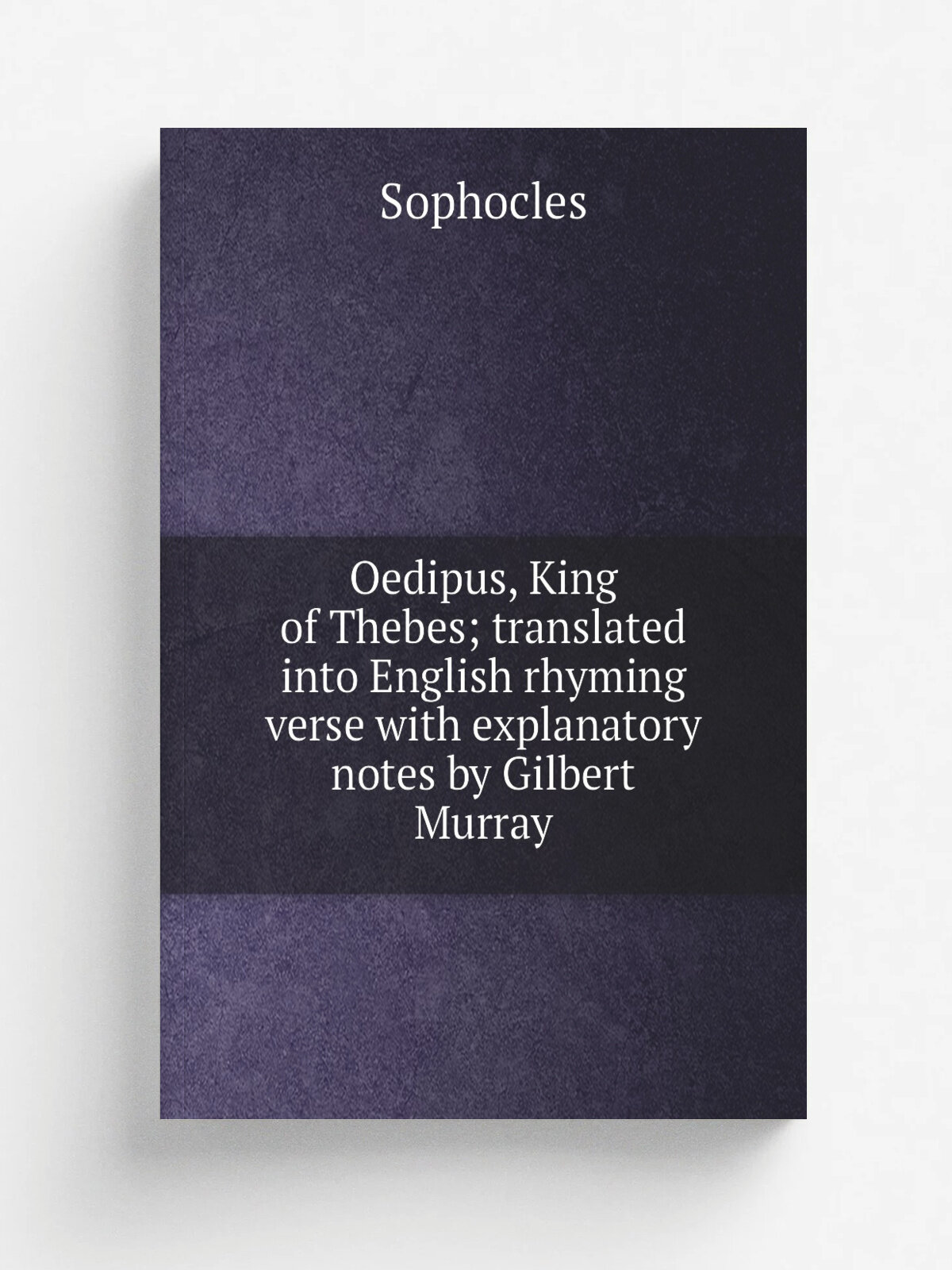 Oedipus, King of Thebes; translated into English rhyming verse with explanatory notes by Gilbert Murray