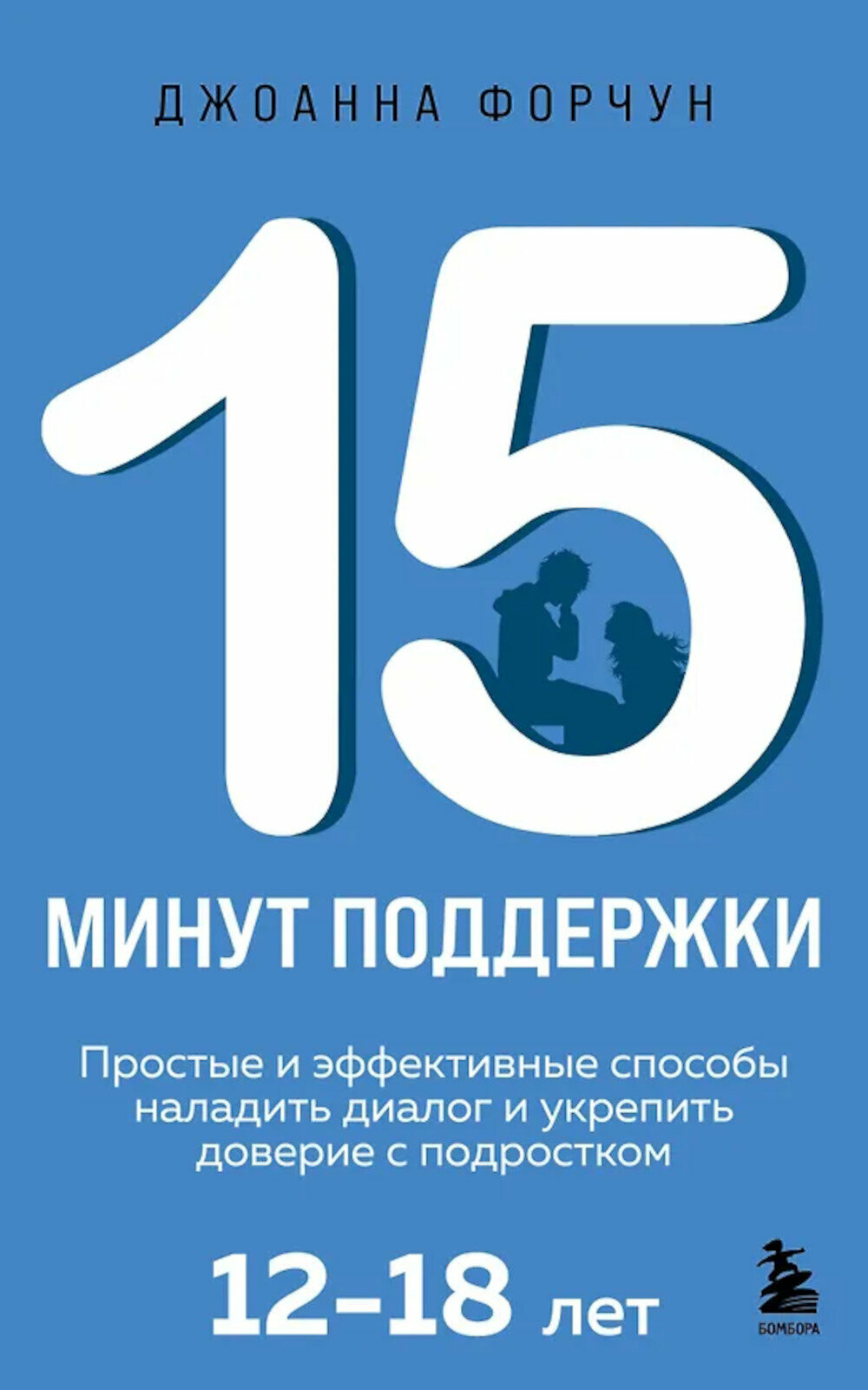15 минут поддержки. Простые и эффективные способы наладить диалог и укрепить доверие с подростком. 12-18 лет. Форчун Д.