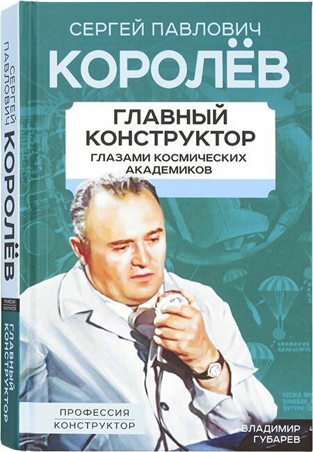 Королев. Главный конструктор глазами космических академиков. Губарев Владимир Степанович. Родина, Москва