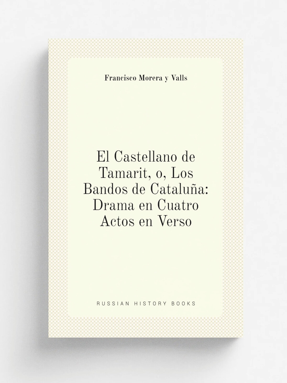 El Castellano de Tamarit, o, Los Bandos de Catalu.a: Drama en Cuatro Actos en Verso | Francisco Morera y Valls | Репринт