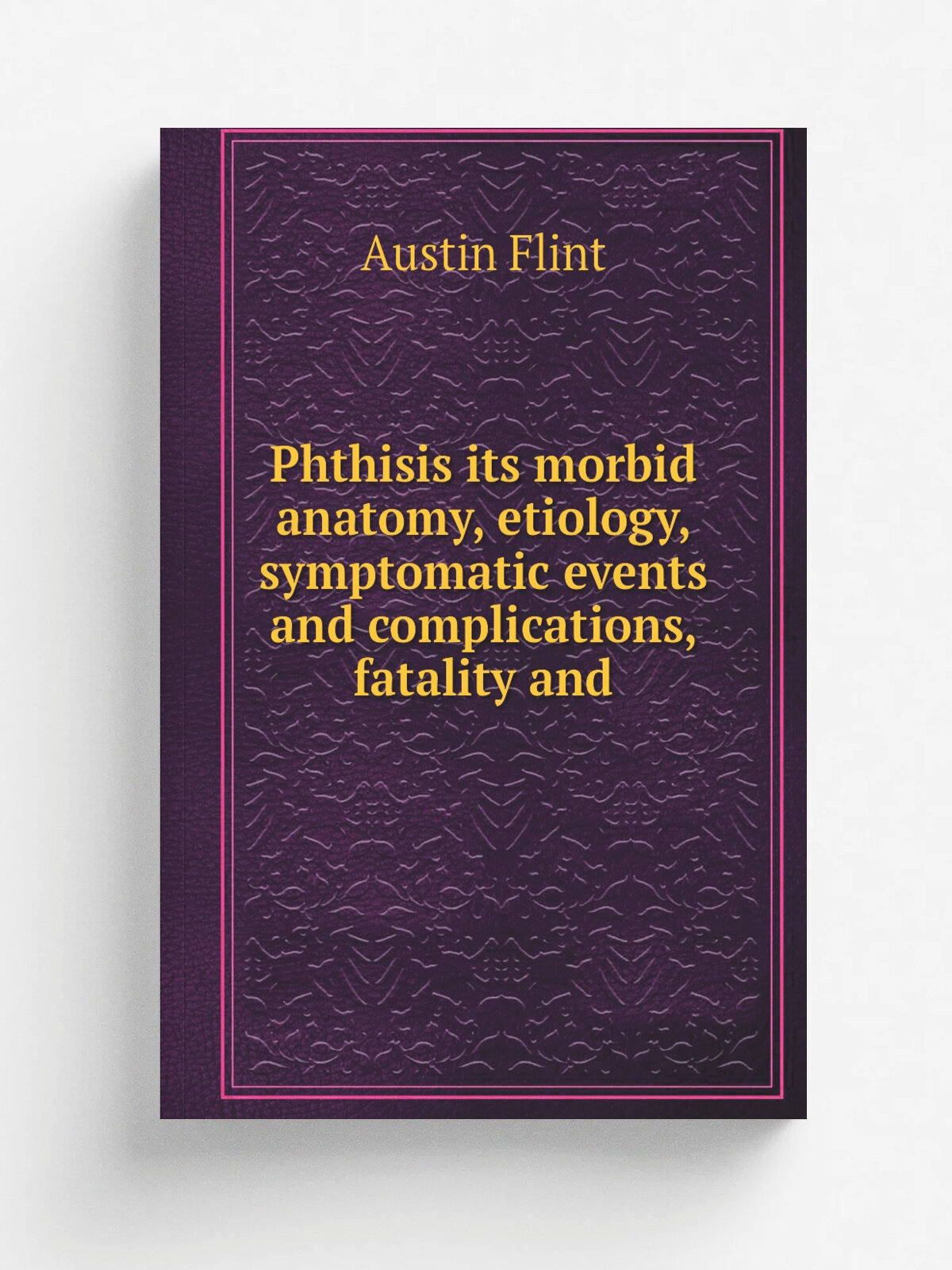 Phthisis its morbid anatomy, etiology, symptomatic events and complications, fatality and | Flint Austin | 1875 | Lea | Репринт