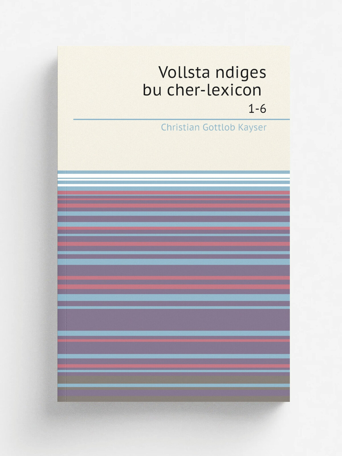 Vollsta.ndiges bu. cher-lexicon . 1-6 | Christian Gottlob Kayser | 1834 | Leipzig | Репринт