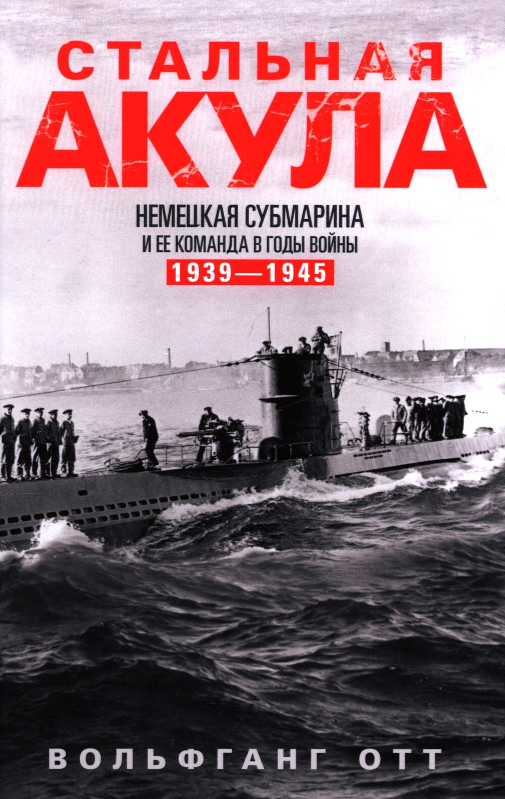 Стальная акула. Немецкая субмарина и ее команда в годы войны. 1939-1945. Отт В.