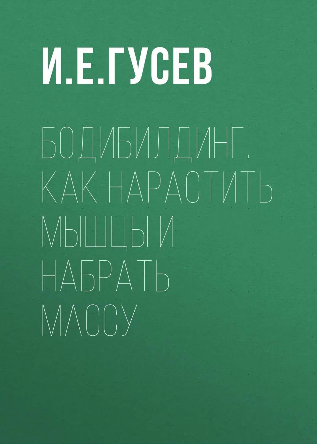Бодибилдинг. Как нарастить мышцы и набрать массу [Цифровая книга]