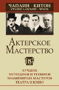 Книга "Актерское мастерство. Лучшие методики и техники знаменитых мастеров театра и кино. Чаплин, Китон, Станиславский, Чехов"