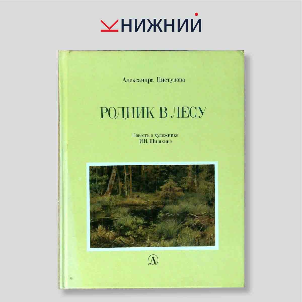 Пистунова А.М. "Родник в лесу. Повесть о художнике И. И. Шишкине"