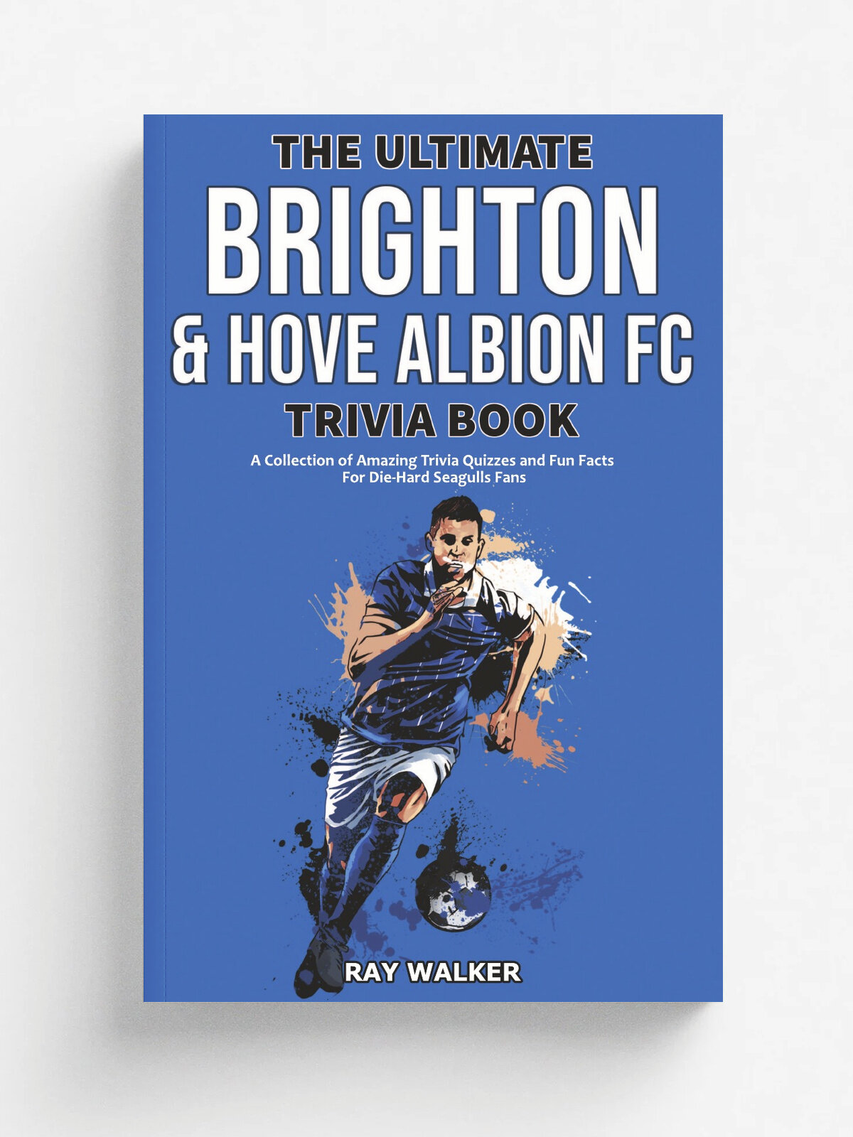 The Ultimate Brighton & Hove Albion FC Trivia Book. A Collection of Amazing Trivia Quizzes and Fun Facts for Die-Hard Seagulls Fans!
