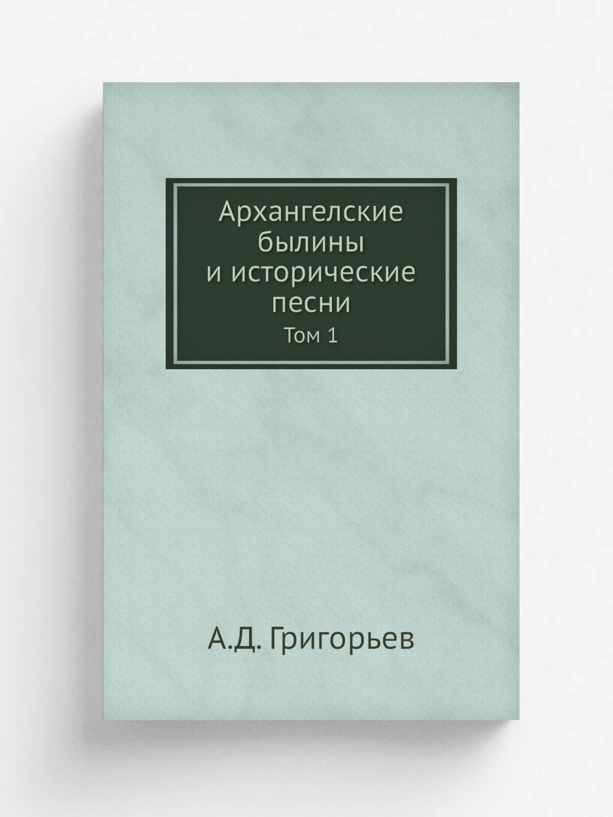 Архангелские былины и исторические песни. Том 1