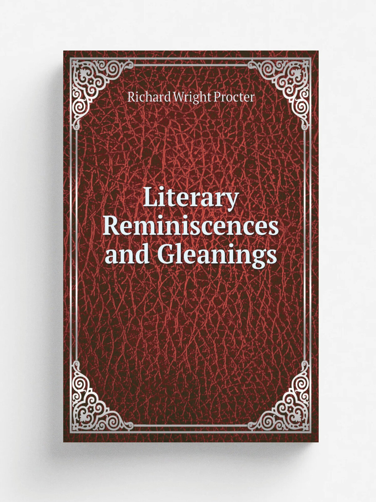 Literary Reminiscences and Gleanings | Richard Wright Procter | 1860 | T. Dinham ; Simpkin, Marshall | Репринт