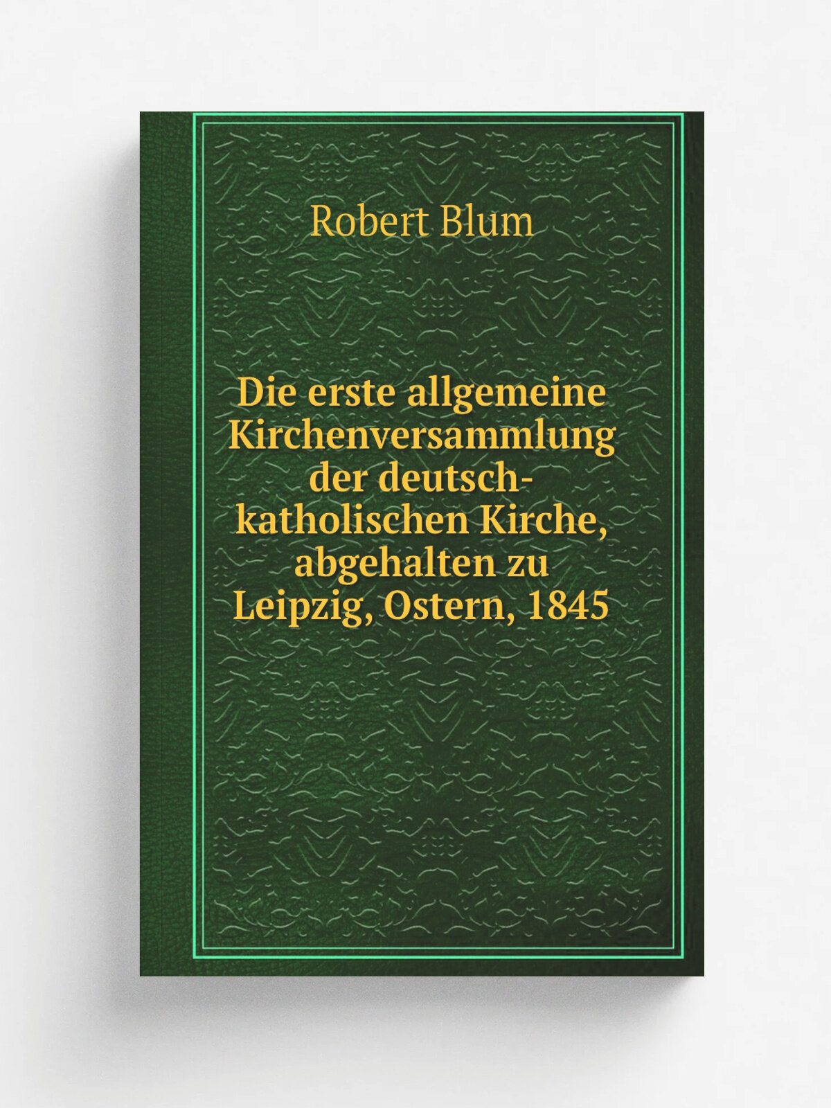 Die erste allgemeine Kirchenversammlung der deutsch-katholischen Kirche, abgehalten zu Leipzig, Ostern, 1845 | Robert Blum | 1845 | Leipzig : Robert …