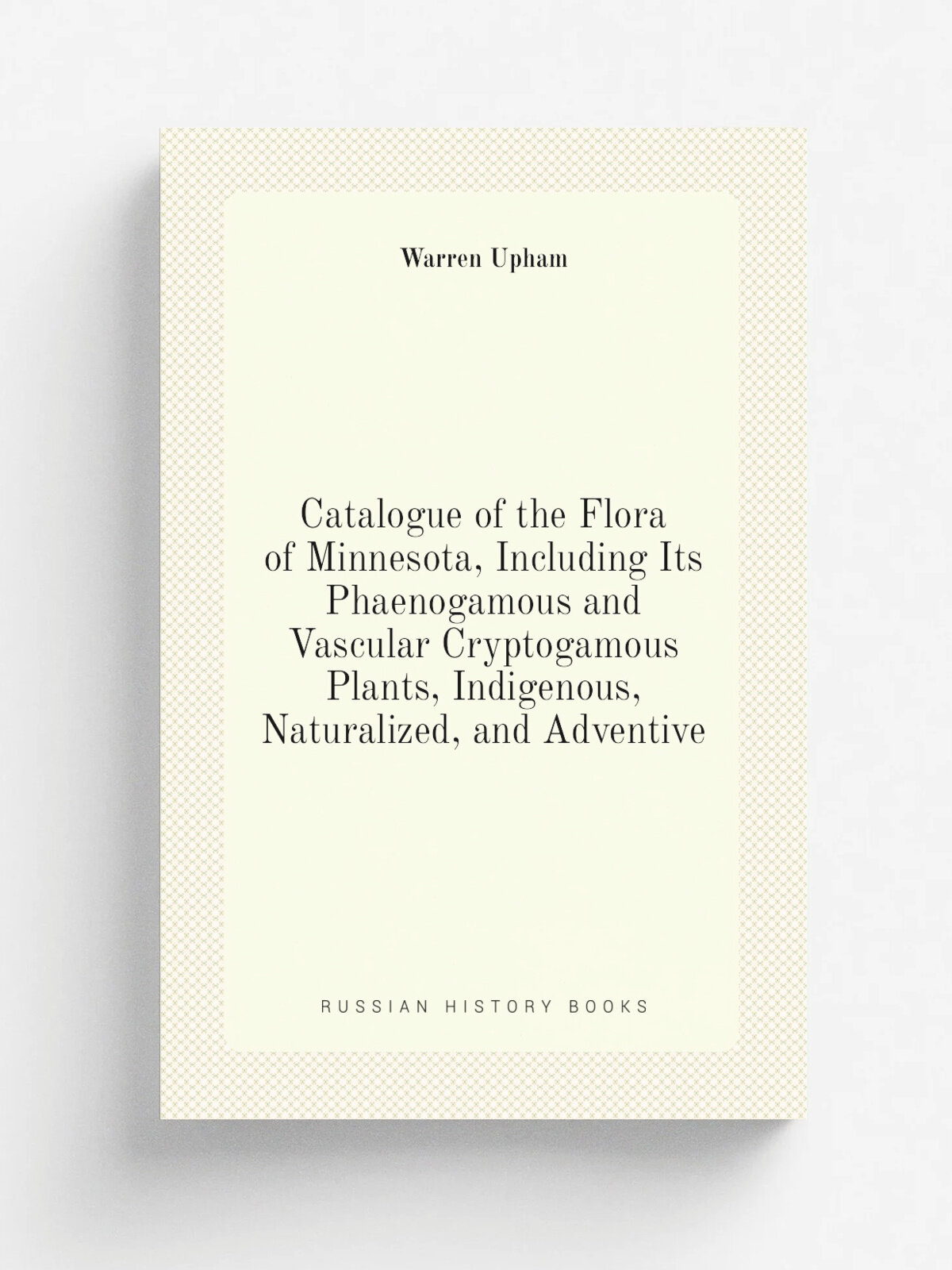 Catalogue of the Flora of Minnesota, Including Its Phaenogamous and Vascular Cryptogamous Plants, Indigenous, Naturalized, and Adventive