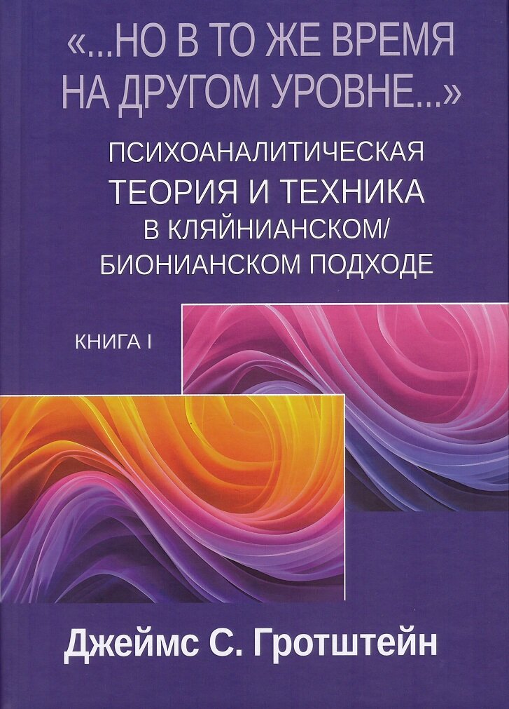 «. . . Но в то же время на другом уровне. . . » Психоаналитическая теория и техника в кляйнианском/бионианском подходе. Кн. 1