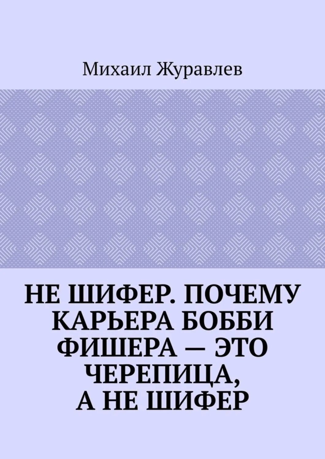 Не шифер. Почему карьера Бобби Фишера – это черепица, а не шифер [Цифровая книга]