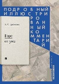 Книга "Горе от ума : комедия в четырех действиях в стихах / А. С. Грибоедов. Подробный иллюстрированный комментарий / Д. Ю. Решетникова"