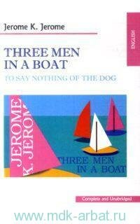 Three Men in a Boat. To Say Nothing of the Dog = Трое в лодке, не считая собаки