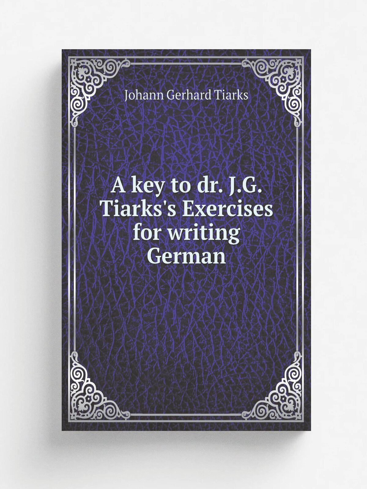 A key to dr. J.G. Tiarks's Exercises for writing German