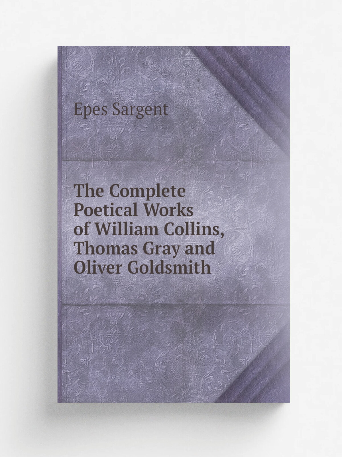 The Complete Poetical Works of William Collins, Thomas Gray and Oliver Goldsmith