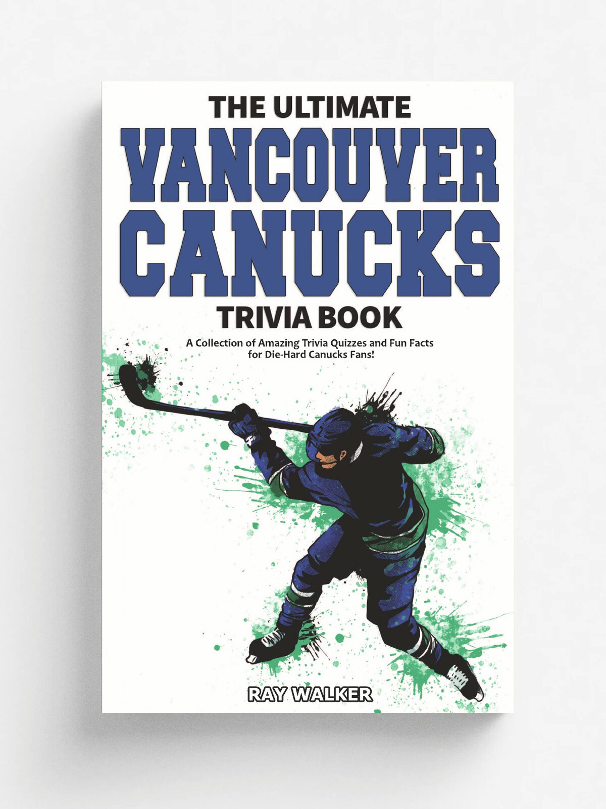 The Ultimate Vancouver Canucks Trivia Book. A Collection of Amazing Trivia Quizzes and Fun Facts for Die-Hard Canucks Fans!