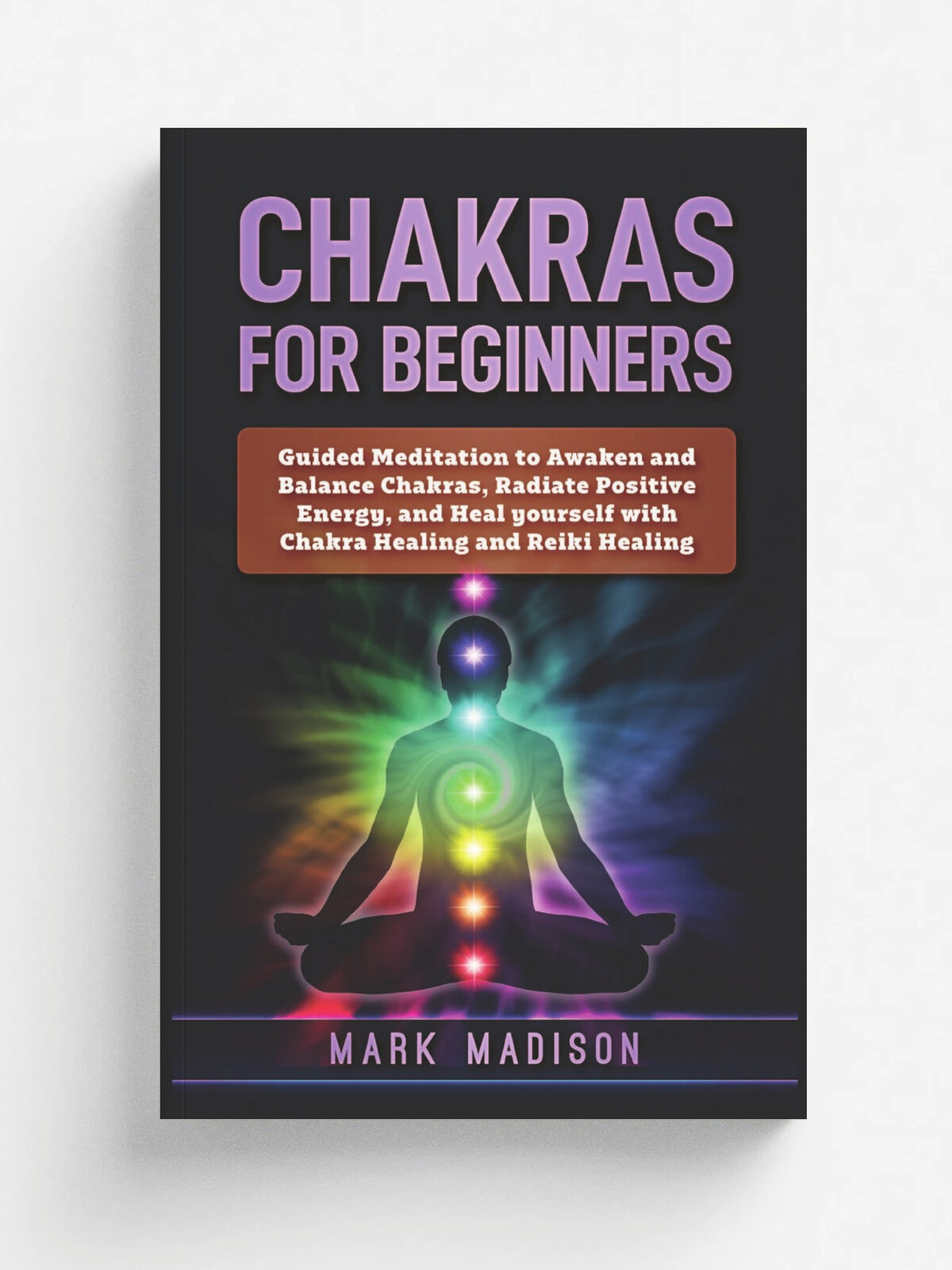 Chakras for Beginners. Guided Meditation to Awaken and Balance Chakras, Radiate Positive Energy and Heal Yourself with Chakra Healing and Reiki Heali…