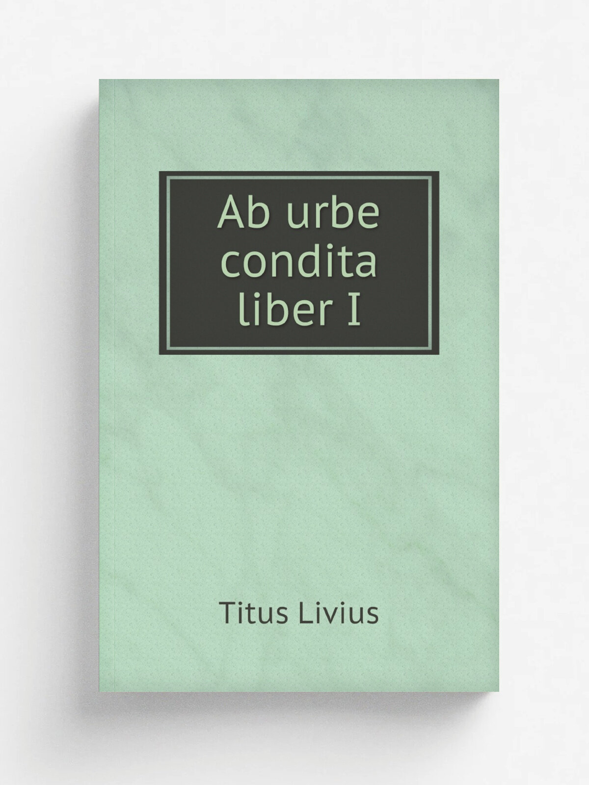 Titi Livi Ab urbe condita liber I