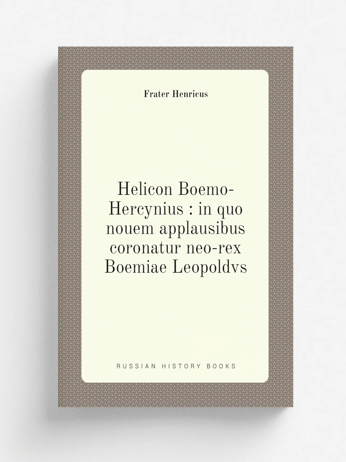 Helicon Boemo-Hercynius : in quo nouem applausibus coronatur neo-rex Boemiae Leopoldvs