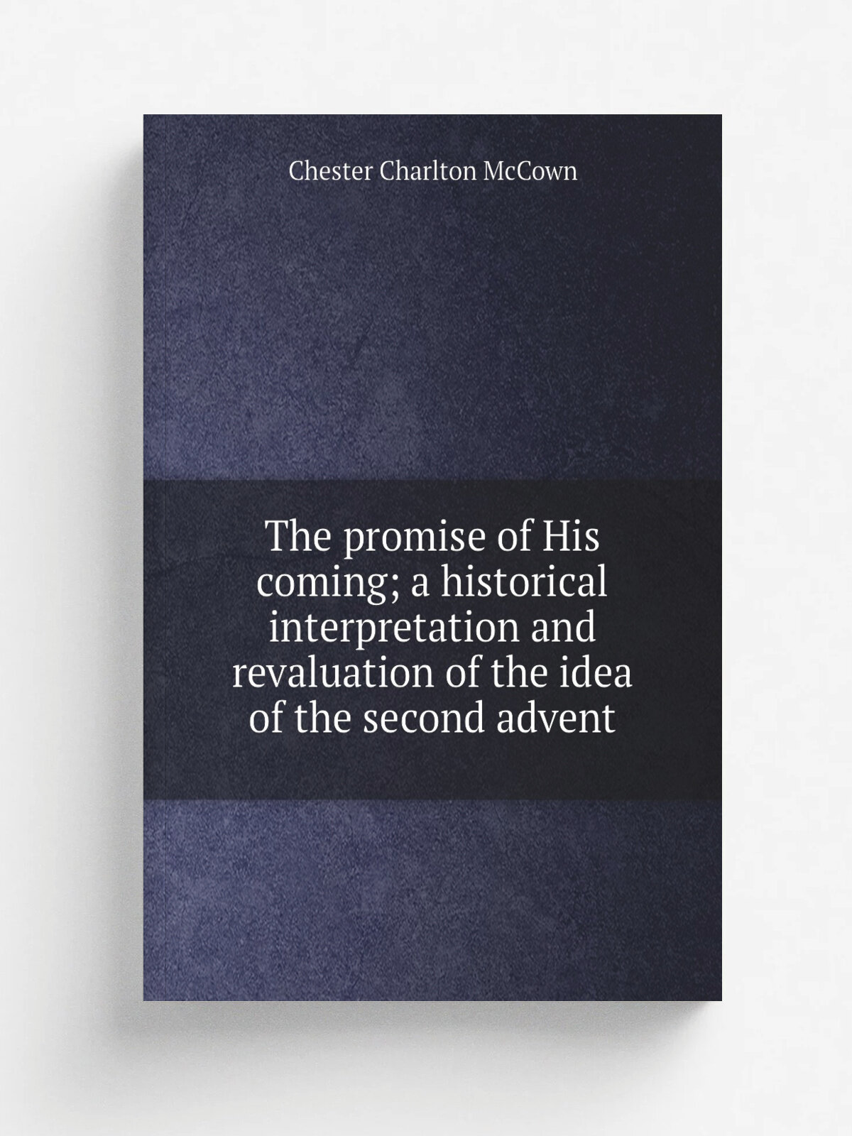 The promise of His coming; a historical interpretation and revaluation of the idea of the second advent