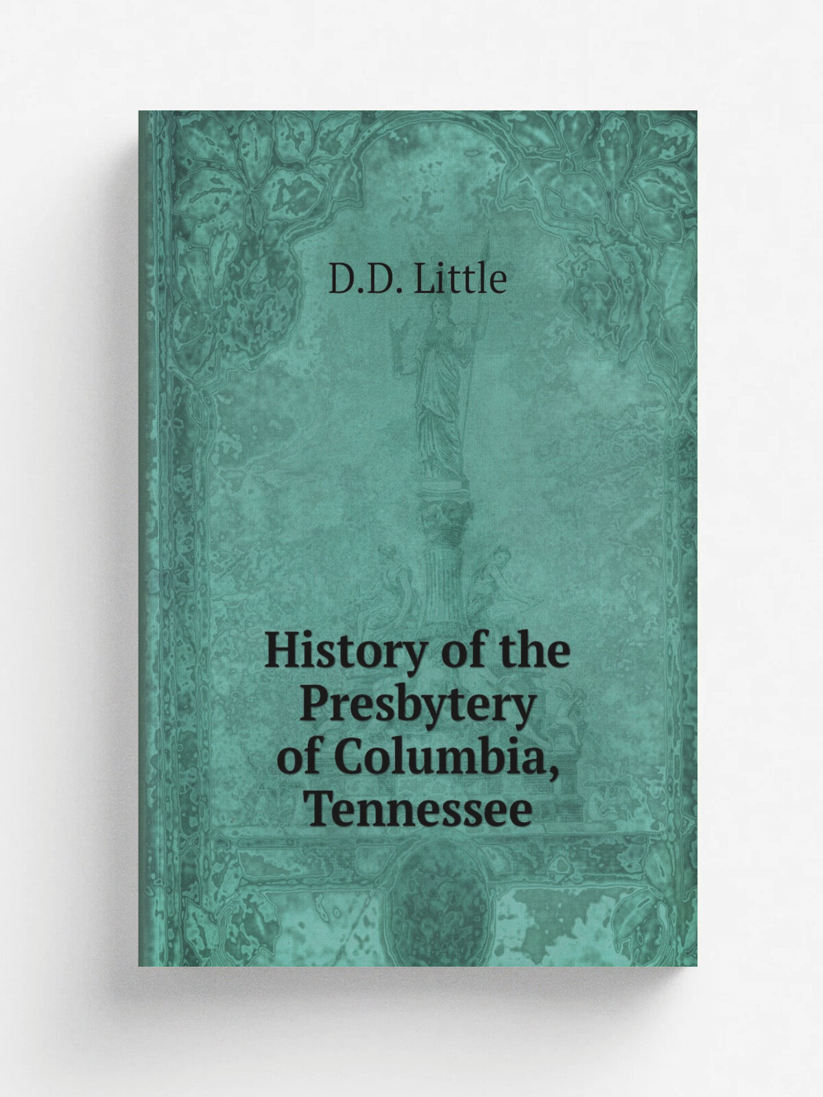 History of the Presbytery of Columbia, Tennessee | D.D. Little | 1928 | Columbia, Tenn: Maury Democrat | Репринт