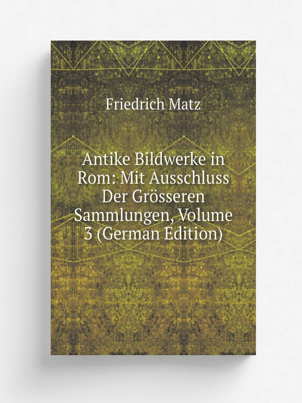 Antike Bildwerke in Rom: Mit Ausschluss Der Gr.sseren Sammlungen, Volume 3 (German Edition) | Friedrich Matz | Репринт