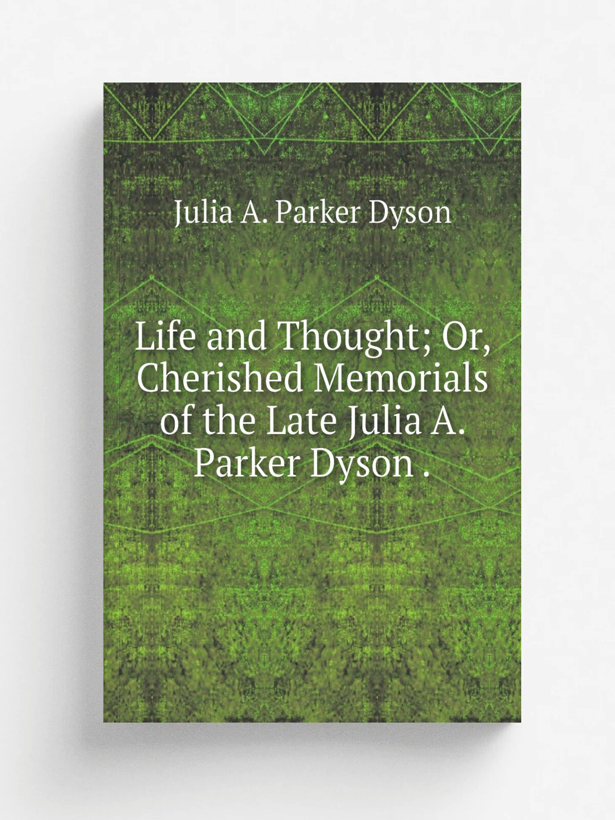 Life and Thought; Or, Cherished Memorials of the Late Julia A. Parker Dyson .