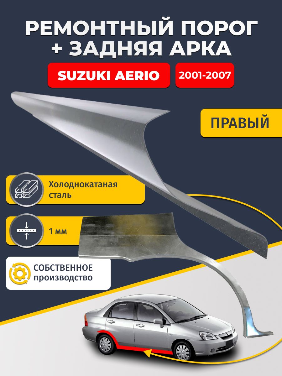 Правая ремонтная задняя арка (0,8 мм) и правый ремонтный стандартный порог (1 мм) на Suzuki Aerio 2001-2007 седан (Сузуки Аэрио). Материал холоднокатаная сталь.