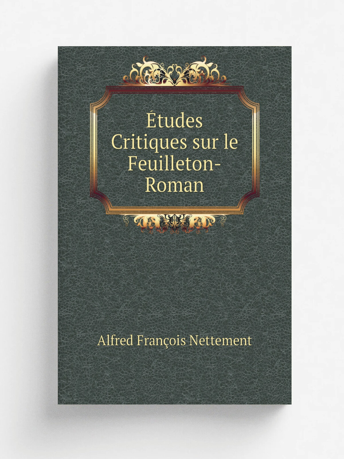 . tudes Critiques sur le Feuilleton-Roman | Alfred Fran.ois Nettement | Репринт