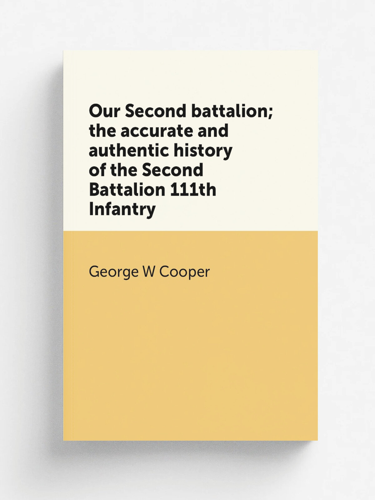 Our Second battalion; the accurate and authentic history of the Second Battalion 111th Infantry | George W Cooper | Репринт
